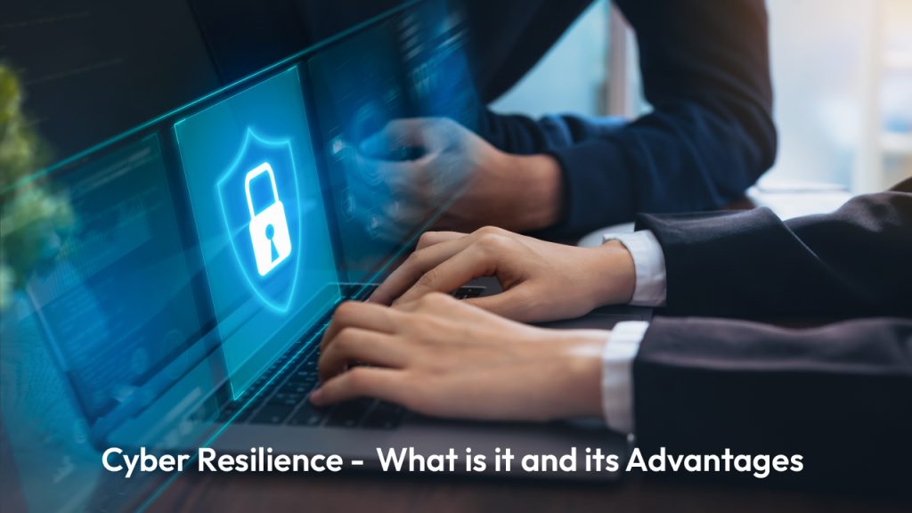 Cyber Resilience: What is it and its Advantages