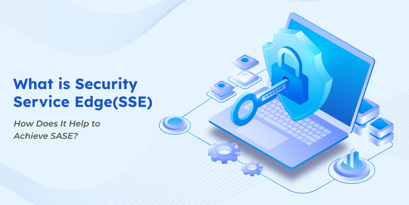 What is Security Service Edge (SSE) & How It Helps to Achieve SASE